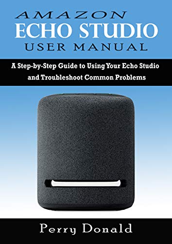AMAZON ECHO STUDIO USER GUIDE: A Step-by-Step Guide to Using Your Echo Studio and Troubleshoot ...