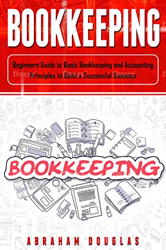 Bookkeeping: Beginners Guide to Basic Bookkeeping and Accounting Principles to Build a ...