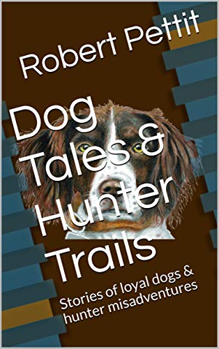 Dog Tales & Hunter Trails: Stories of loyal dogs & hunter misadventures ...