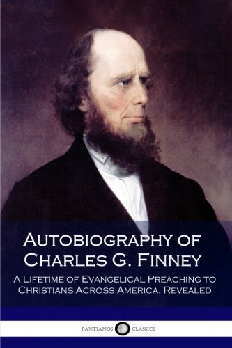 Autobiography of Charles G. Finney: A Lifetime of Evangelical Preaching ...