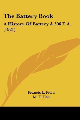 The Battery Book: A History Of Battery A 306 F. A. by Francis L. Field ...