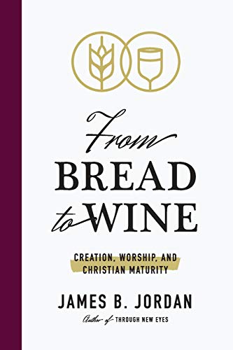 From Bread to Wine: Creation, Worship, and Christian Maturity by James ...