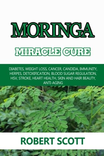Moringa Miracle Cure: Eye Health, Asthma, Kidney Disease, Diabetes ...