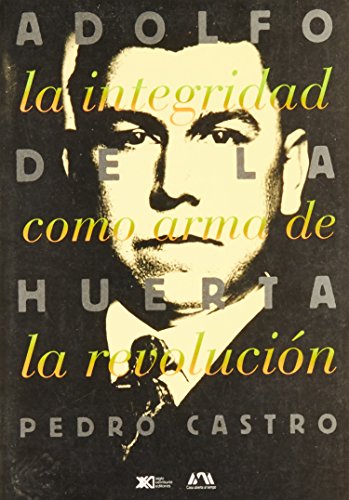 Adolfo de la Huerta: la integridad como arma de la revolucion by Pedro ...