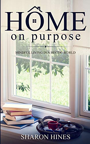 Home on Purpose: Mindful Living in a Hectic World by Sharon Hines ...