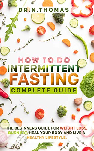 How to do Intermittent Fasting: Complete Guide: The Beginners Guide for Weight loss ,Burn Fat ...