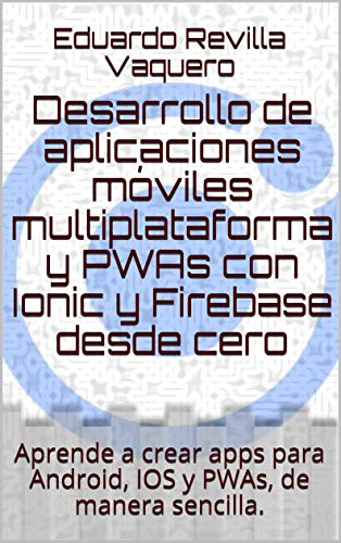 Desarrollo de aplicaciones móviles multiplataforma y PWAs con Ionic y Firebase desde cero ...