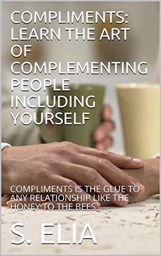 COMPLIMENTS: LEARN THE ART OF COMPLEMENTING PEOPLE INCLUDING YOURSELF ...