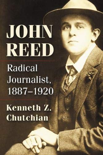 John Reed: Radical Journalist, 1887-1920 by Kenneth Z Chutchian | Goodreads