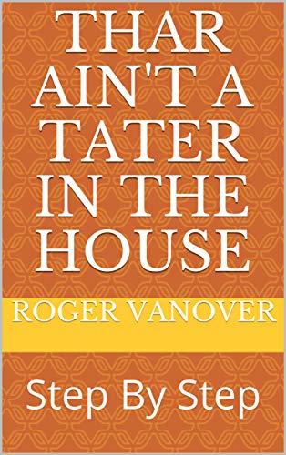 Thar Ain't a Tater in the House: Step By Step by Roger Vanover | Goodreads