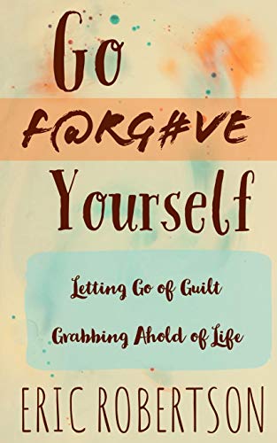 Go F@rg#ve Yourself: Letting Go of Guilt, Grabbing Ahold of Life by ...