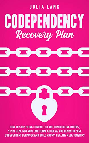 Codependency Recovery Plan: How to Stop Being Controlled and Controlling Others, Start Healing ...