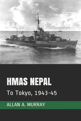 HMAS Nepal: To Tokyo, 1943-45 by Allan A. Murray | Goodreads