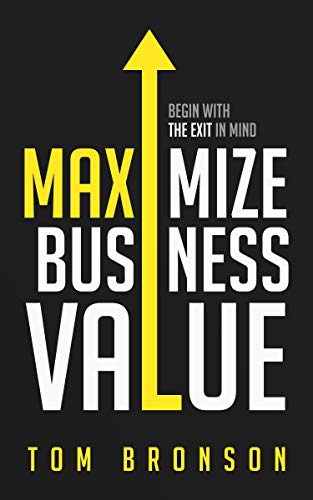 Maximize Business Value: Begin with the Exit in Mind by Tom Bronson ...