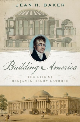 Building America: The Life of Benjamin Henry Latrobe by Jean H. Baker ...