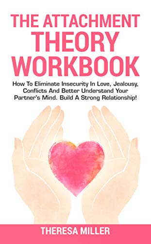 THE ATTACHMENT THEORY WORKBOOK: How To Eliminate Insecurity In Love ...