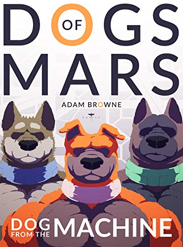 Dogs of Mars: Dog from the Machine by Adam Browne | Goodreads