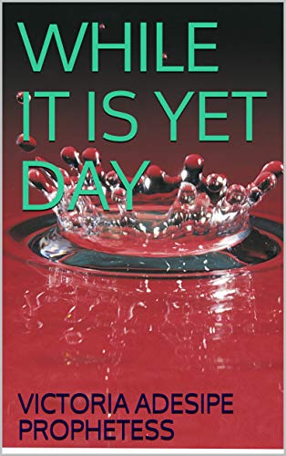 WHILE IT IS YET DAY by Victoria Adesipe Prophetess | Goodreads