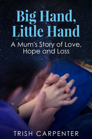 Big Hand, Little Hand: A Mum's Story of Love, Hope and Loss by Trish ...