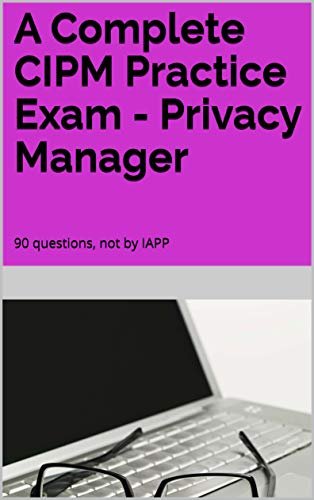 A Complete CIPM Practice Exam - Privacy Manager: 90 questions, not by ...