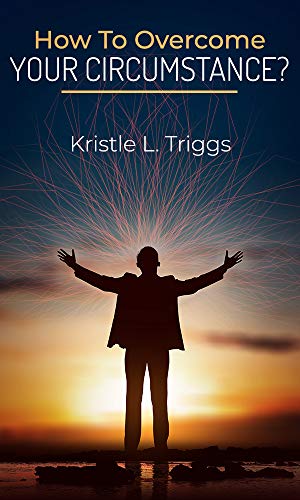 How to overcome your circumstance by Kristle Triggs | Goodreads