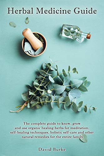 Herbal Medicine Guide: The complete guide to know, grow and use organic ...