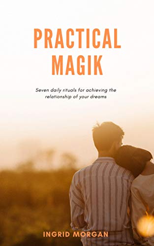 Practical Magik: Harness the Law of Attraction to Achieve the Relationship of Your Dreams by ...