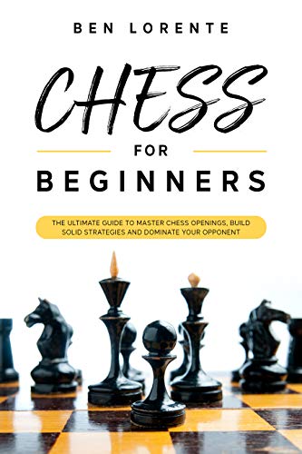 Chess for Beginners: The Ultimate Guide to Master Chess Openings, Build ...