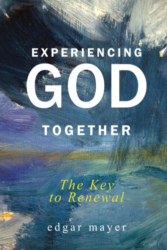 Experiencing God Together: The Key to Renewal by Dr Edgar Mayer | Goodreads