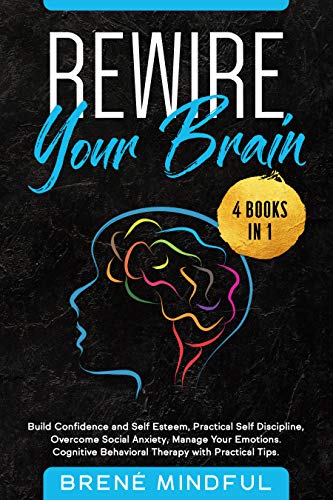 Rewire Your Brain: 4 Books in 1: Build Confidence and Self Esteem, Practical Self Discipline ...