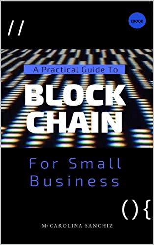 A PRACTICAL GUIDE TO BLOCKCHAIN FOR SMALL BUSINESS by María Carolina Sanchi | Goodreads