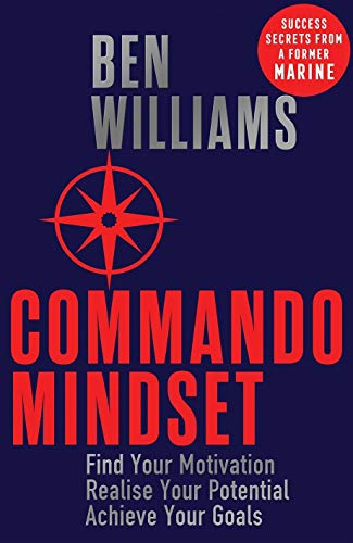 Commando Mindset: Find Your Motivation, Realize Your Potential, Achieve ...