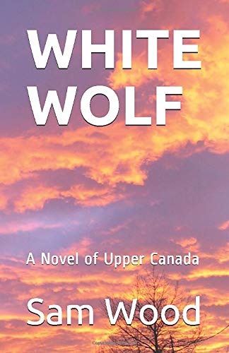 White Wolf: A Novel of Upper Canada by Sam Wood | Goodreads