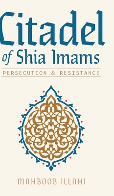 Citadel of Shia Imams: Persecution & Resistance by Mahboob Illahi ...