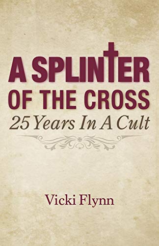 A Splinter of the Cross: 25 Years in a Cult by Vicki Flynn | Goodreads