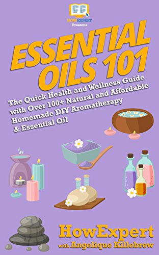 Essential Oils 101: The Quick Health and Wellness Guide with Over 100 ...