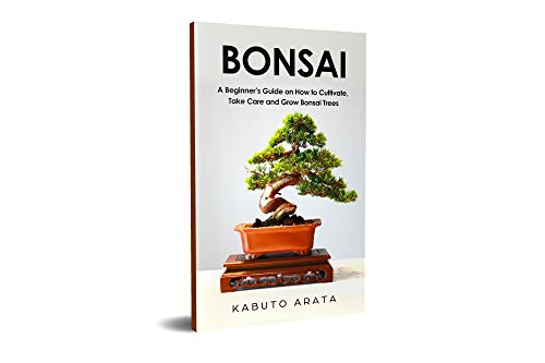 Bonsai: A Beginner’s Guide on How to Cultivate, Take Care and Grow ...