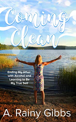 Coming Clean: Ending My Affair with Alcohol and Learning to Be My True ...