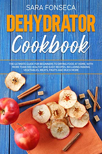 Dehydrator Cookbook: The Ultimate Guide for Beginners to Drying Food at ...