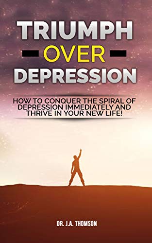 Triumph Over Depression: How To Conquer The Spiral Of Depression ...
