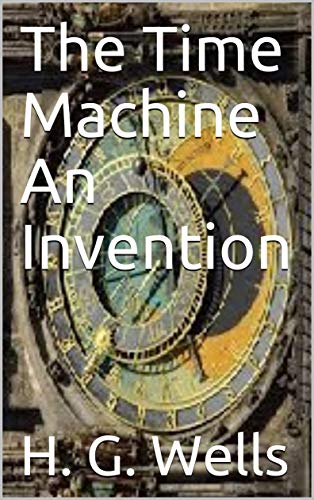 The Time Machine An Invention by H.G. Wells | Goodreads