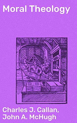 Moral Theology: A Complete Course Based on St. Thomas Aquinas and the Best Modern Authorities by ...