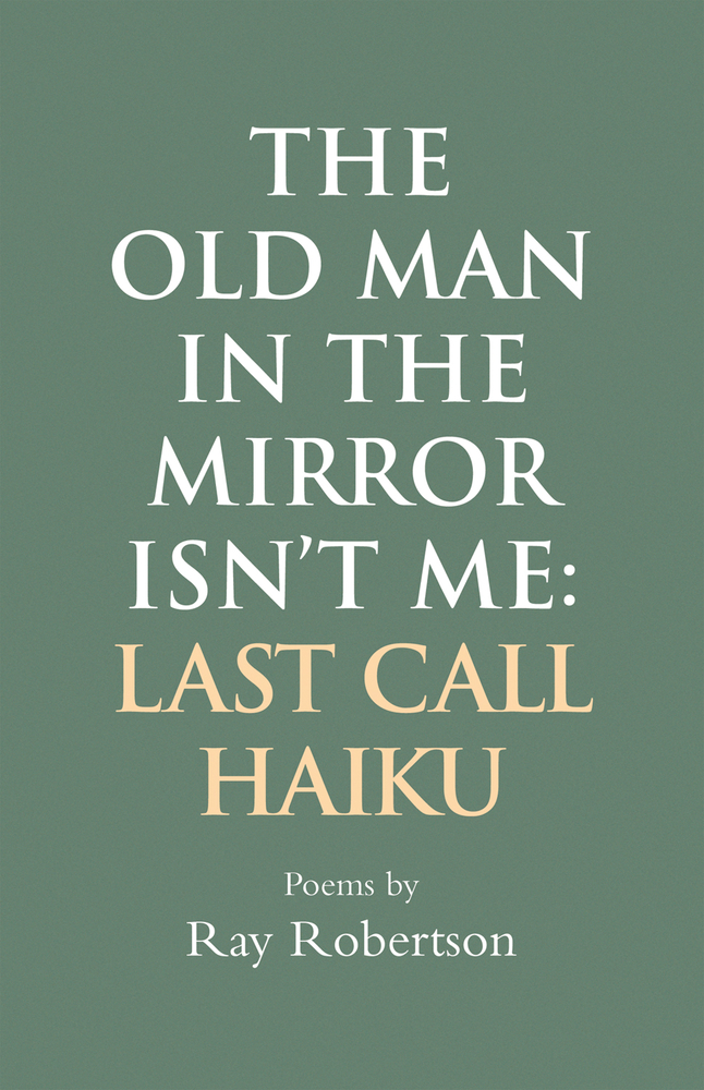 The Old Man in the Mirror Isn’t Me: Last Call Haiku by Ray Robertson ...