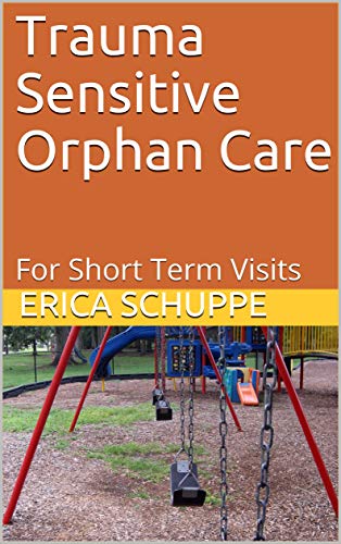 Trauma Sensitive Orphan Care: for short term visits by Erica Schuppe ...