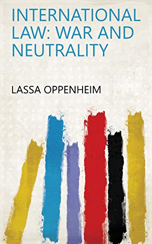 International Law: War and neutrality by Lassa Francis L. Oppenheim ...