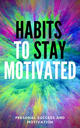 HABITS TO STAY MOTIVATED: Activate your motivational power to improve ...