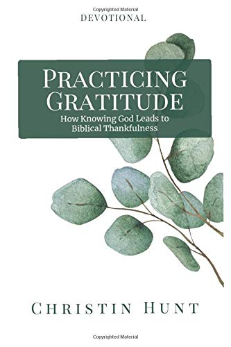 Practicing Gratitude: How Knowing God Leads to Biblical Thankfulness by ...