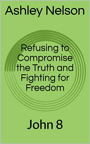 Refusing to Compromise the Truth and Fighting for Freedom: John 8 by ...