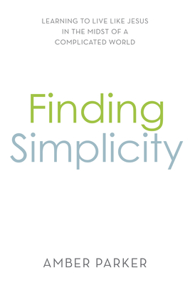 Finding Simplicity: Learning to Live Like Jesus in the Midst of a Complicated World by Amber ...