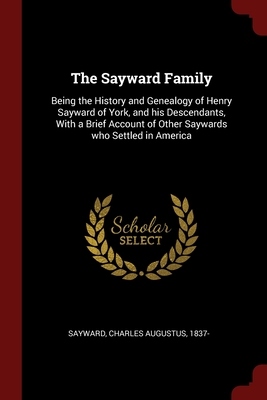 The Sayward Family: Being the History and Genealogy of Henry Sayward of ...
